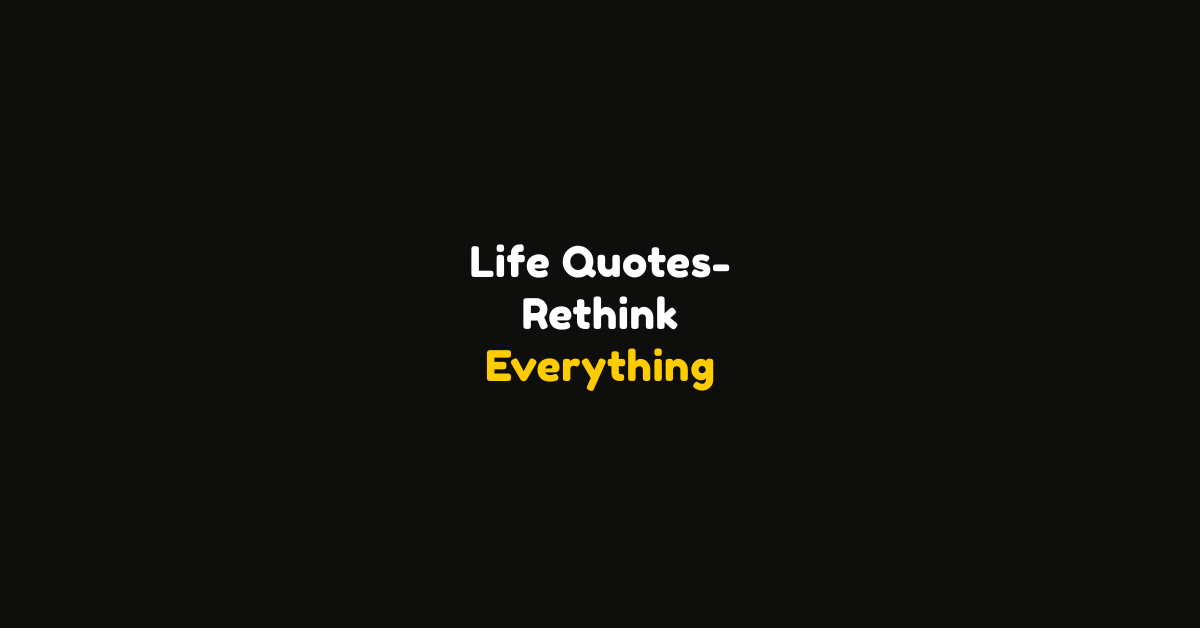 75+ Life Quotes That Will Make You Rethink Everything