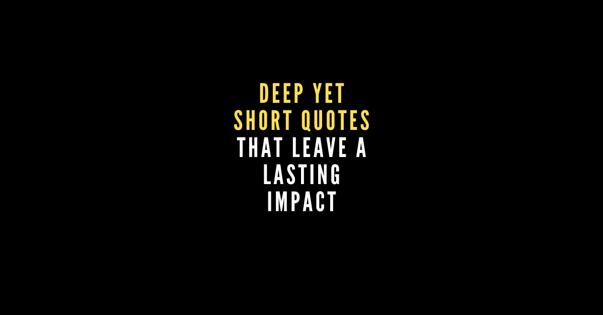 150 Deep Yet Short Quotes That Leave a Lasting Impact